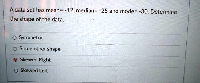SOLVED: A data set has mean= 12,median= 25 and mode= 30. Determine the ...