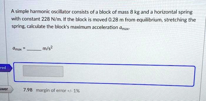 SOLVED: A simple harmonic oscillator consists of a block of mass 8 kg and a horizontal spring ...