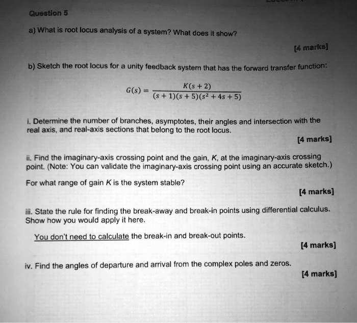 SOLVED: Question 5 a) What is root locus analysis of a system? What does it show? [4 marks ...