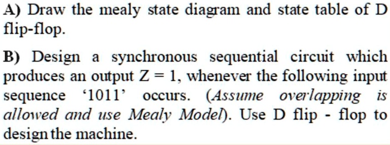 Solved A Draw The Mealy State Diagram And State Table Of A D Flip Flop B Design A