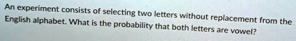 SOLVED: An experiment consists of selecting two English alphabet What is the letters without ...
