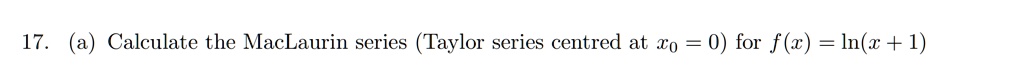 SOLVED: Calculate the Maclaurin series (Taylor series centered at xâ‚€ = 0) for f(x) = ln(x + 1).