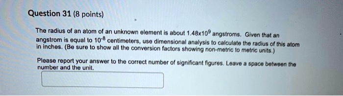 SOLVED: Question 31 (8 points) The radius of an atom of an unknown ...