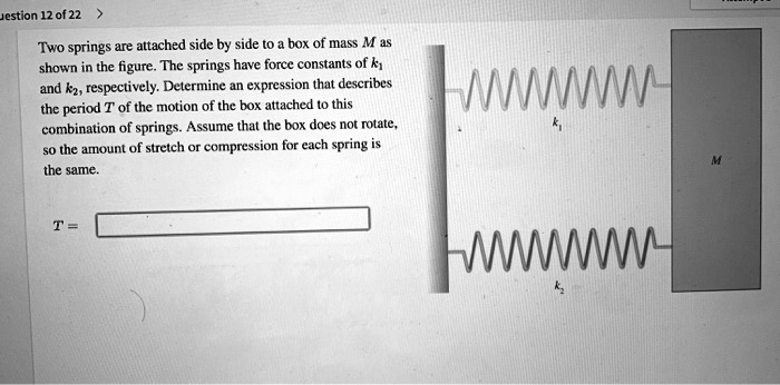 Two springs are attached side by side to a box of mass M as shown in ...