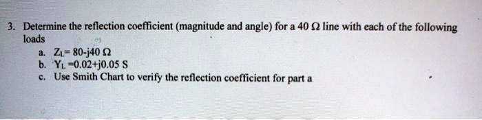 SOLVED: Determine the reflection coefficient magnitude and angle for a 40 Î© line with each of ...