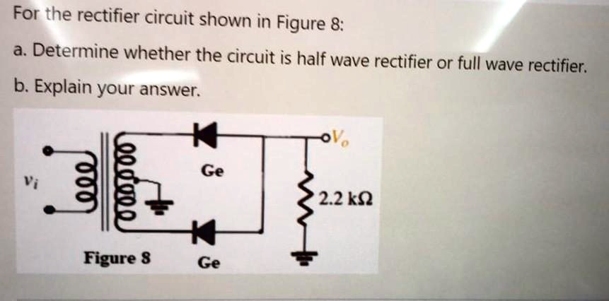 For the rectifier circuit shown in Figure 8: a. Determine whether the circuit is half wave ...