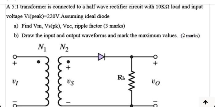 SOLVED: A 5:1 transformer is connected to a half wave rectifier circuit with 10K load and input ...