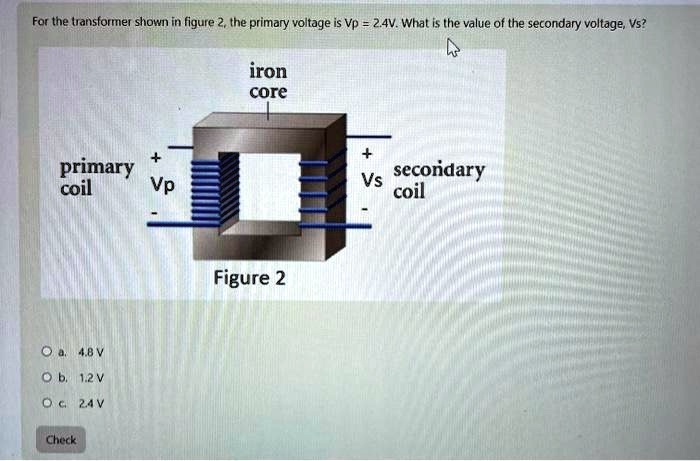 For the transformer shown in figure 2, the primary voltage is Vp = 2.4V ...