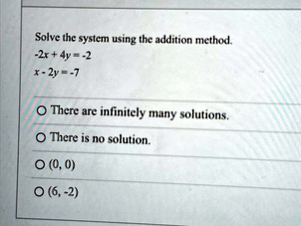 SOLVED: Solve the system using the addition method. -2x+4y=-2 x-2y=-7 There are infinitely many ...