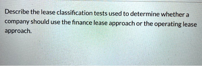Describe the lease classification tests used to determine whether a ...