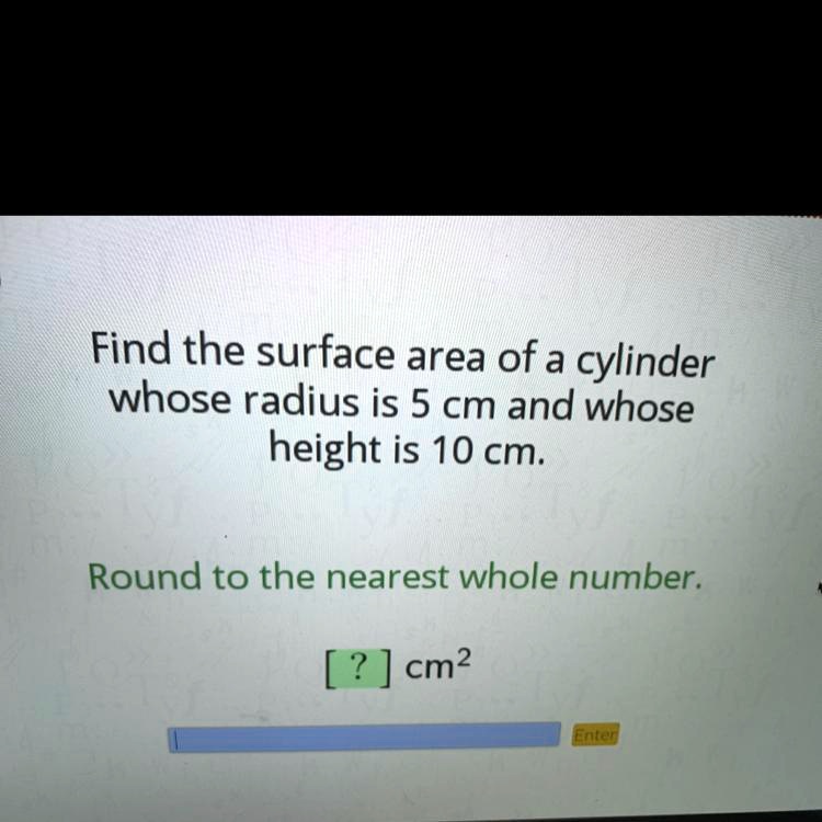 SOLVED: 'Find the surface area of a cylinder whose radius is 5 cm and ...