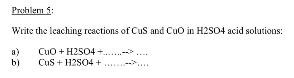 Problem 5: Write the leaching reactions of CuS and CuO in H2SO4 acid ...