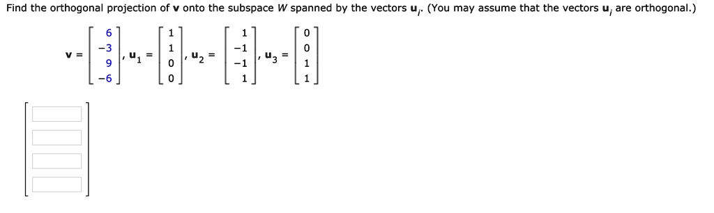 SOLVED: Find the orthogonal projection of onto the subspace W spanned by the vectors Uj. (You ...