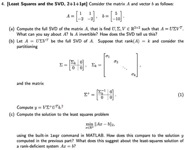 4. [Least Squares and the SVD, 2+1+1pt] Consider the matrix A and vector b as follows: A = , b ...