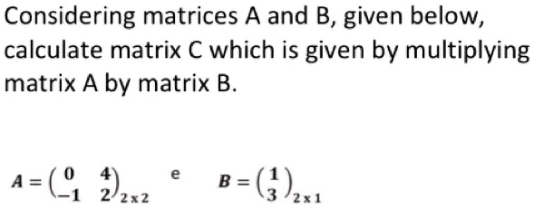 SOLVED: Considering matrices A and B, given below, calculate matrix C which is given by ...