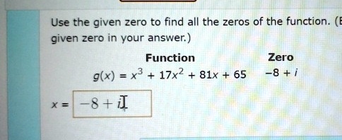 SOLVED: Use the given zero to find all the zeros of the function. given zero in your answer ...