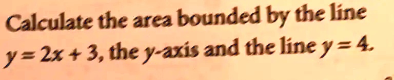 SOLVED: Calculate the area bounded by the line y = 25 + 3, the Y-axis ...