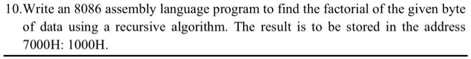 SOLVED: 10.Write an 8086 assembly language program to find the factorial of the given byte of ...