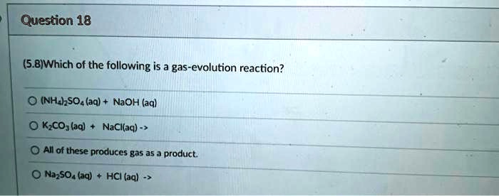 Question 18 (5.8)Which of the following is a gas-evolution reaction? (NH4)2SO4 (aq) + NaOH (aq ...