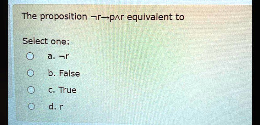 SOLVED: The proposition not r -> p ^ ( ) r equivalent to Select one: a ...