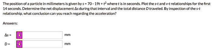 The position of a particle in millimeters is given by s = 70 - 19t + t^2, where t is in seconds ...
