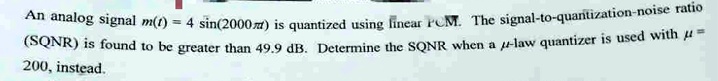 SOLVED: An analog signal m(t) sin(2000t) is quantized using linear PCM. The signal-to ...