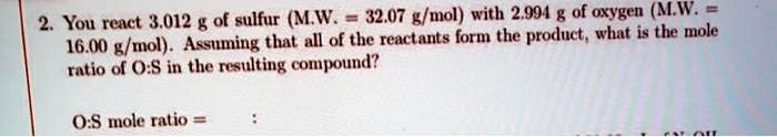 SOLVED: You react 3.012 g of sulfur (MW: 32.07 g/mol) with 2.994 g of ...