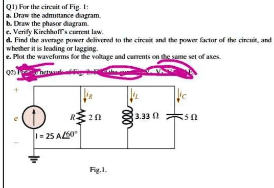 SOLVED: Q1) For the circuit of Fig- Draw the admittance diagram. Draw the phasor diagram. Verify ...