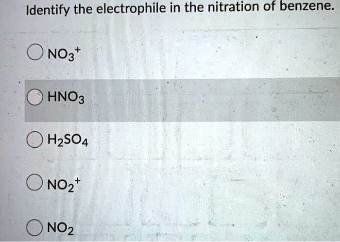 SOLVED: Identify the electrophile in the nitration of benzene: NO3 HNO3 ...