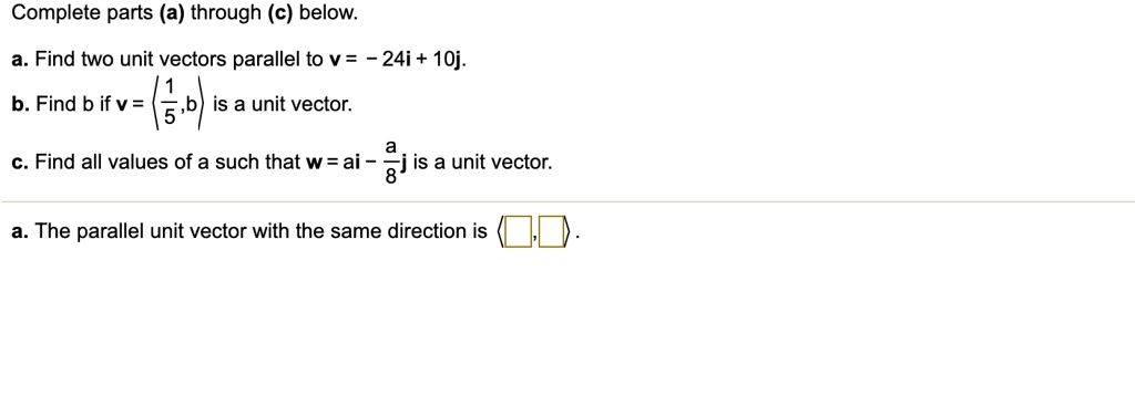SOLVED:Complete parts (a) through (c) below: a. Find two unit vectors parallel to v = 24i + 10j ...