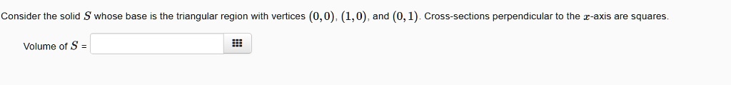 SOLVED: Consider the solid S whose base is the triangular region with vertices (0,0) , (1,0 ...