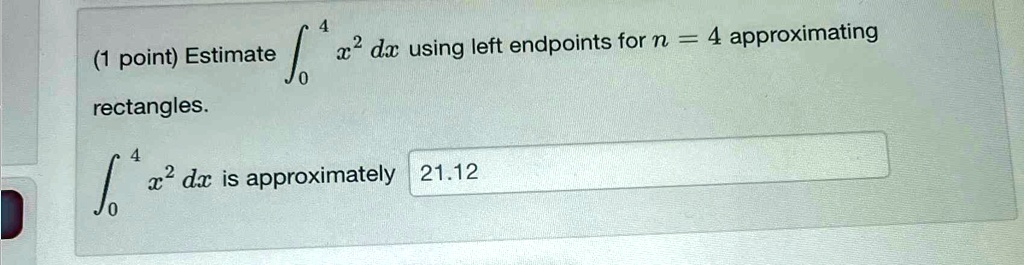 SOLVED: (1 point) Estimate ∫₀⁴ x² dx using left endpoints for n=4 approximating rectangles. ∫₀⁴ ...