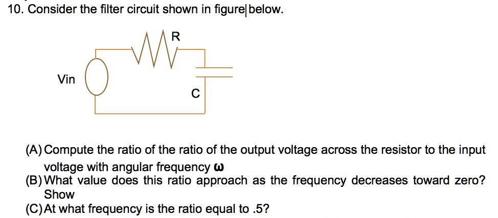 SOLVED: 10. Consider the filter circuit shown in the figure attached. (A) Compute the ratio of ...