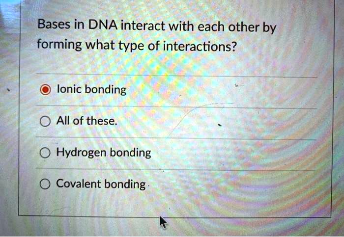 SOLVED:Bases in DNA interact with each other by forming what type of ...
