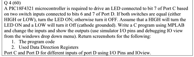 SOLVED: Q4(60) A PIC18F4321 microcontroller is required to drive an LED connected to bit 7 of ...