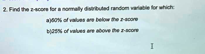 2. Find the z-score for a normally distributed random variable for ...