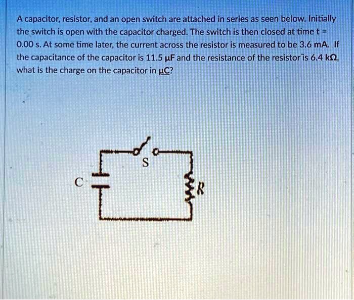 SOLVED: A capacitor, resistor, and an open switch are attached in ...
