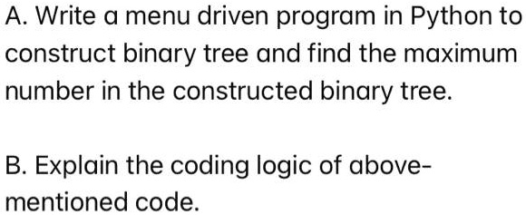 Solved A Write A Menu Driven Program In Python To Construct Binary Tree And Find The Maximum 9771
