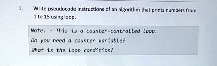 Solved Write Pseudocode Instructions Of An Algorithm That Prints Numbers From 1to 15 Using Loop