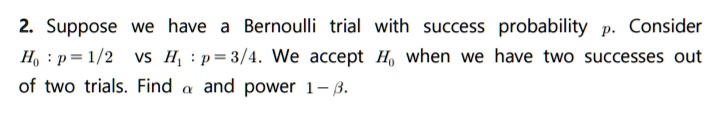 SOLVED: 2. Suppose we have Bernoulli trial with success probability Consider Ho : p =1/2 VS HL p ...
