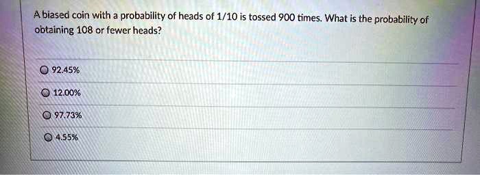 SOLVED:A biased coin with probability of heads of 1/10 is tossed 900 ...