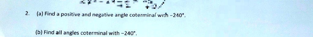 2. (a) Find a positive and negative angle coterminal with -240°. (b ...