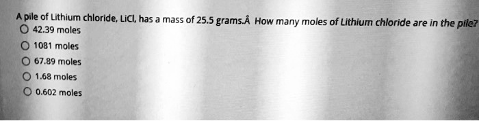 SOLVED: Apile of Lithium chloride; LiCl; has mass of 25.5 grams A How ...