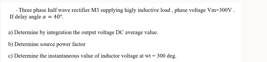 SOLVED: Three phase half wave rectifier M3 supplying higly inductive load, phase voltage Vm=300V ...