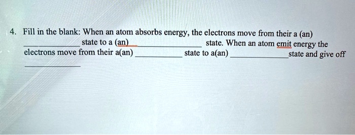 fill in the blank when an atom absorbs energy the electrons move from ...