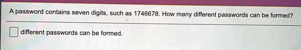 SOLVED: A password contains seven digits, such as 1746678. How many different passwords can be ...