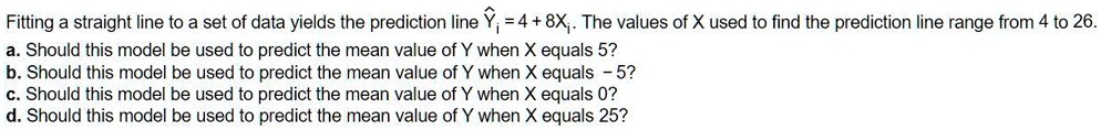 SOLVED: Fitting a straight line to a set of data yields the prediction line Y; = 4 + 8X,. The ...