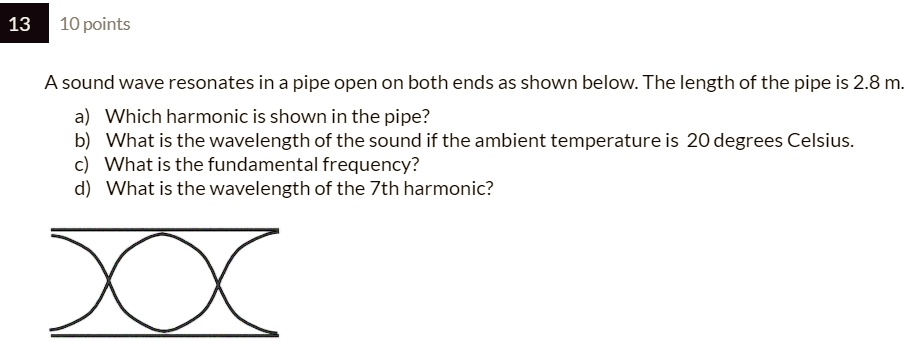 SOLVED: 13 10 points A sound wave resonates in a pipe open on both ends ... SOLVED: 13 10 points A sound wave resonates in a pipe open on both ends ...