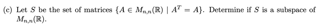SOLVED: (c) Let S be the set of matrices A € Mn,nC (R) AT = A ...