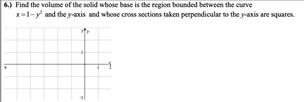 SOLVED: 6.) Find the volume of the solid whose base is the region bounded between the curve x ...